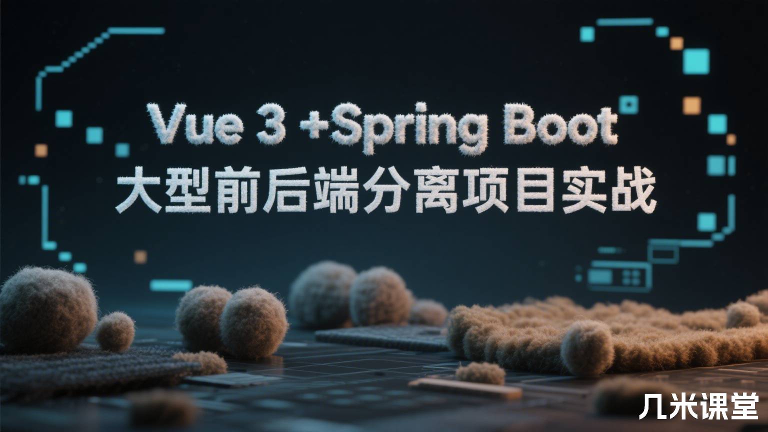Vue 3 +Spring Boot 大型前后端分离项目实战 - 几米课堂