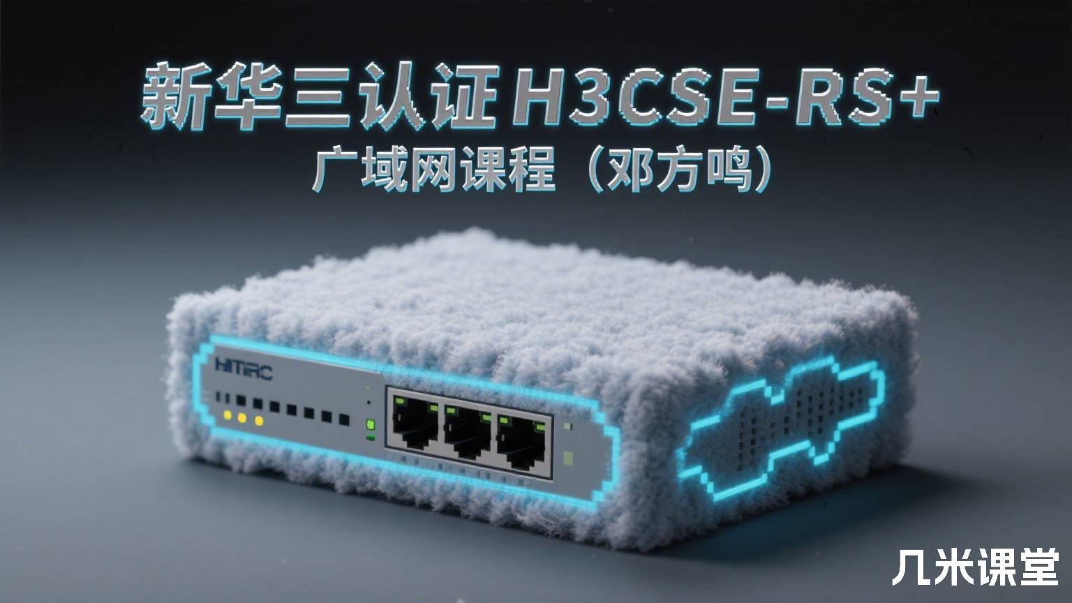 新华三认证H3CSE-RS+广域网课程（邓方鸣）
