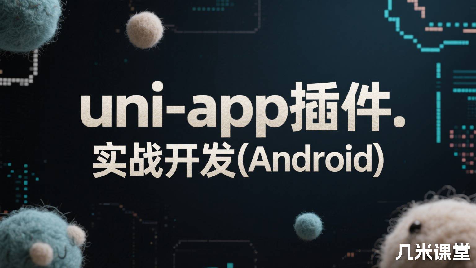 uni-app插件.实战开发(Android) - 几米课堂