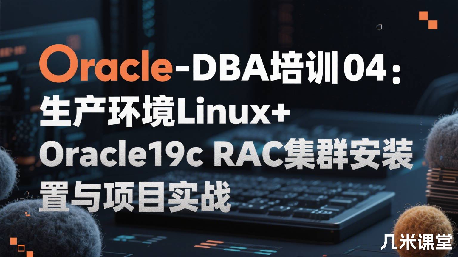 Oracle-DBA培训04：生产环境Linux+Oracle19c RAC集群安装配置与项目实战 - 几米课堂
